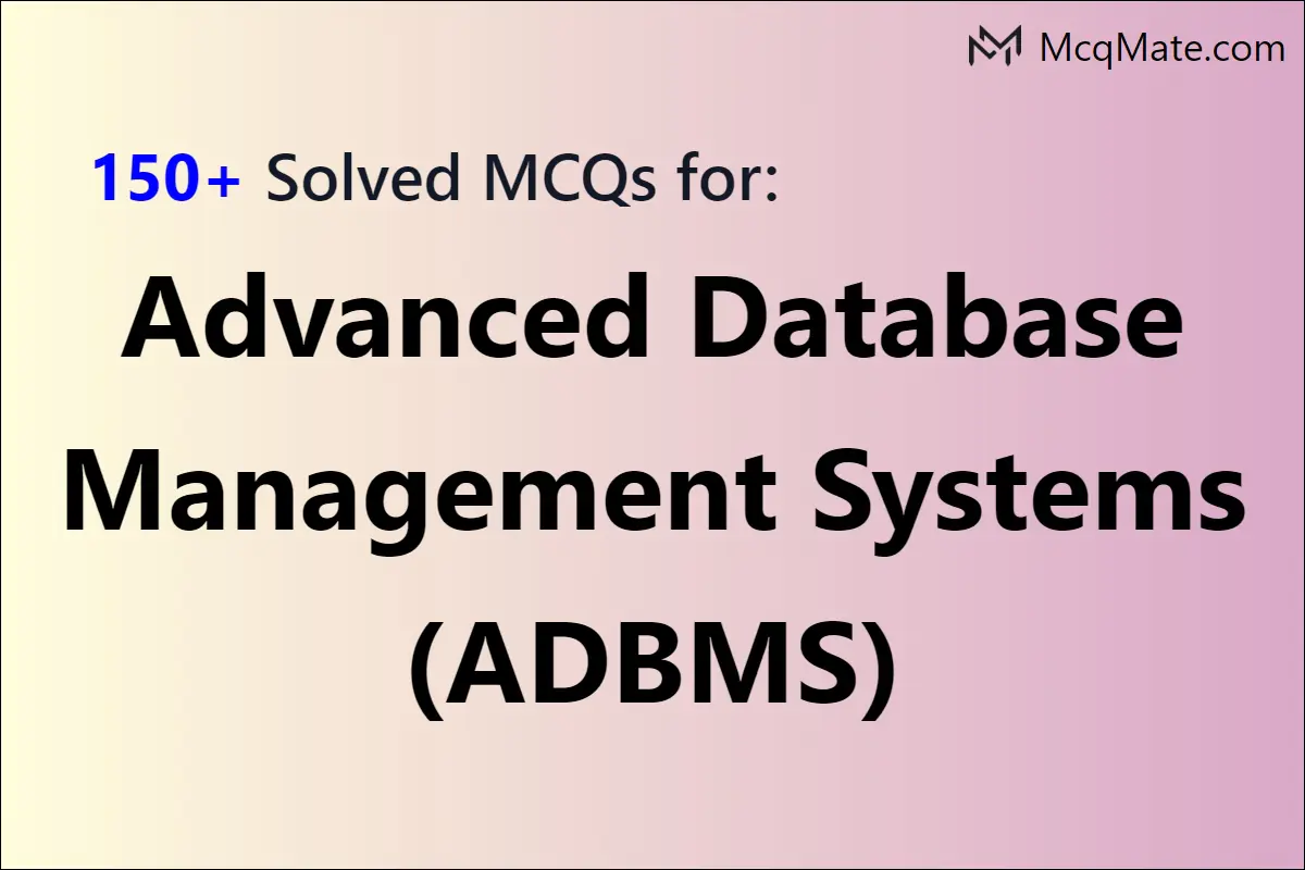 150 Advanced Database Management Systems Adbms Chapter Wise Solved Mcqs With Pdf Download